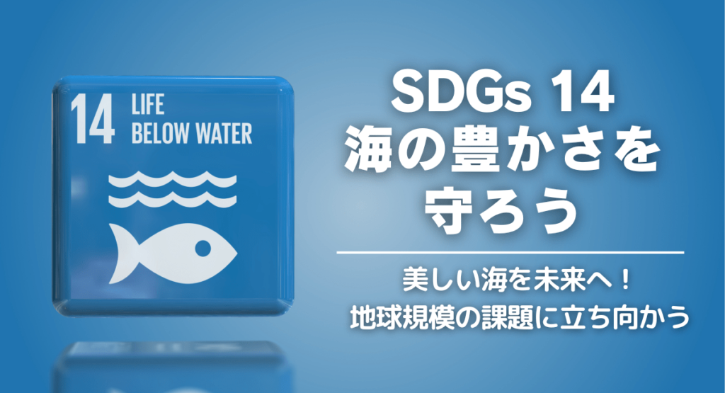 SDGs14「海の豊かさを守ろう」現状と課題・問題点は？目標や日本の取り組みと私たちにできることを紹介！