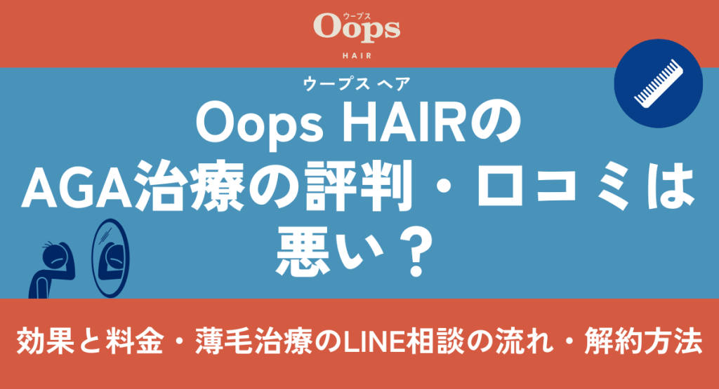 Oops HAIR(ウープス ヘア)のAGA治療の悪い評判・口コミは本当？薄毛治療の効果・料金・利用の流れ