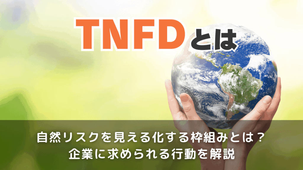 TNFDとは？TCFDとの違いや賛同するメリットをわかりやすく解説！環境省が定めた内容も簡単に紹介！ - Spaceship Earth（スペースシップ・アース）｜SDGs・ESGの取り組み ...
